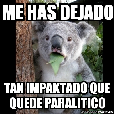 Meme Koala - Me has dejado TAN IMPAKTADO QUE QUEDE PARALITICO - 25129371