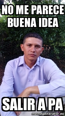 Meme Personalizado - no me parece buena idea salir a pa - 25129740