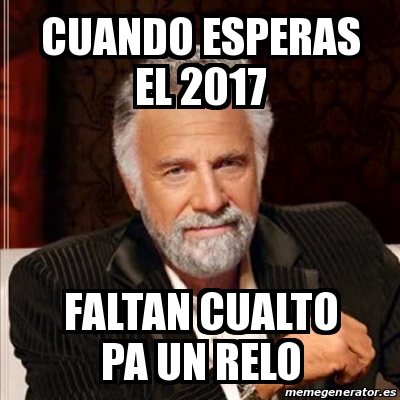 Meme Most interesting man - Cuando esperas el 2017 Faltan cualto pa un ...