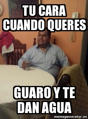 Meme Personalizado - Tu cara cuando queres Guaro y te dan agua - 25131387