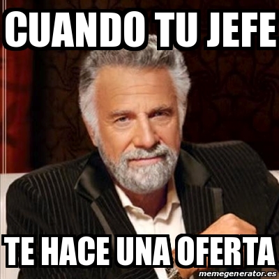 Meme Most interesting man - Cuando Tu jefe Te hace una oferta - 25131714