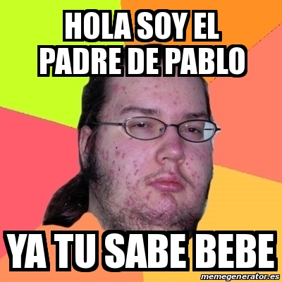 Meme Friki - Hola soy el padre de pablo Ya tu sabe bebe - 25133831