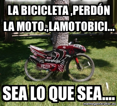 Meme Personalizado - La bicicleta ,PERDÃ“N la moto.,lamotobici... sea ...