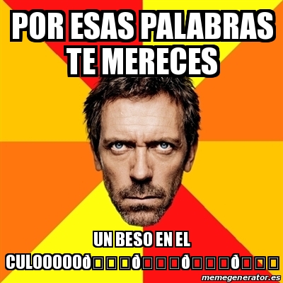 Meme House - Por esas palabras te mereces Un beso en el culoooooðŸ˜‚ðŸ ...