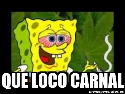 Meme Personalizado - que loco carnal - 25139551