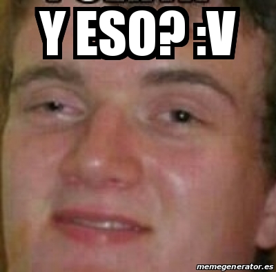 Meme Personalizado - Y eso? :v - 25139756