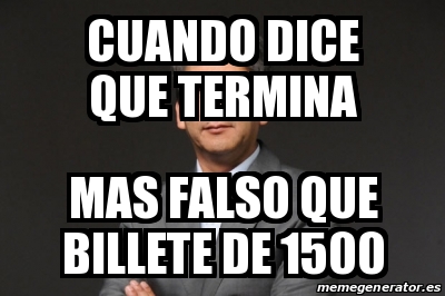 Meme Personalizado - CUANDO DICE QUE TERMINA MAS FALSO QUE BILLETE DE ...