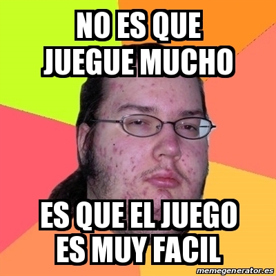 Meme Friki - no es que juegue mucho es que el juego es muy facil - 25143122