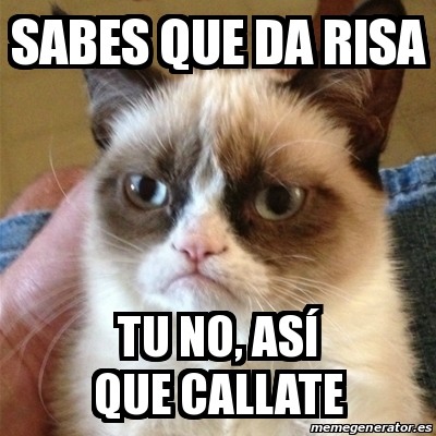 Meme Grumpy Cat - Sabes que da risa tu no, asÃ­ que callate - 25147822