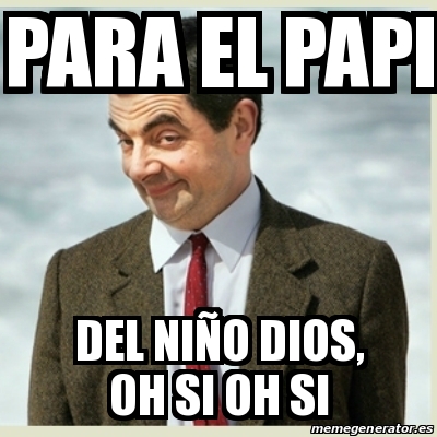 Meme Mr Bean - para el papi del niÃ±o dios, oh si oh si - 25150740