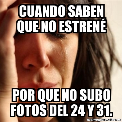 Meme Problems - Cuando saben que no estrenÃ© Por que no subo fotos del ...