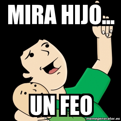 Meme Personalizado - Mira hijo... Un feo - 25151252