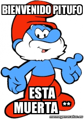 Meme Personalizado - Bienvenido pitufo esta muerta ** - 25151897