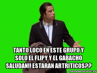 Meme Personalizado - tanto loco en este grupo y solo el Flipy y el ...