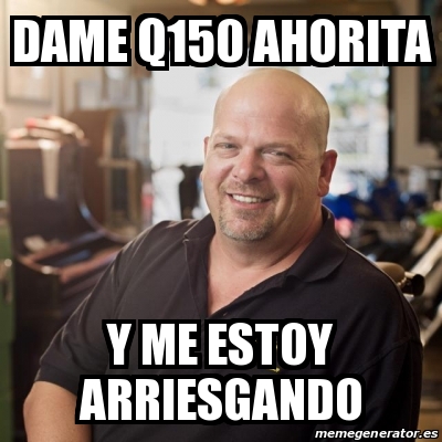 Meme Personalizado - dame Q150 ahorita y me estoy arriesgando - 25153089