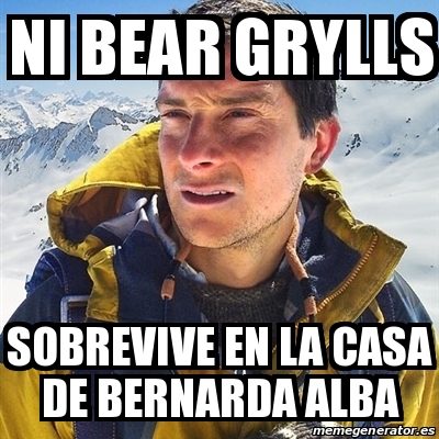 Meme Bear Grylls - ni bear grylls sobrevive en la casa de bernarda alba ...