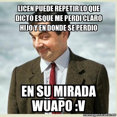 Meme Mr Bean - Licen puede repetir lo que dicto esque me perdi Claro ...