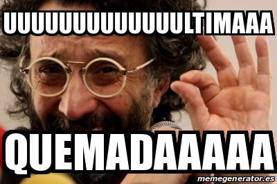 Meme Personalizado - Uuuuuuuuuuuuultimaaa Quemadaaaaa - 25157728