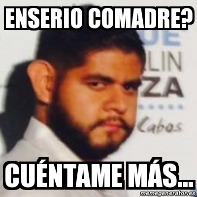 Meme Personalizado - Enserio comadre? CuÃ©ntame mÃ¡s... - 25158136
