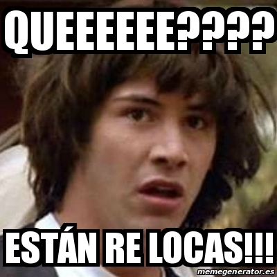 Meme Keanu Reeves - Queeeeee???? EstÃ¡n re locas!!! - 25159797