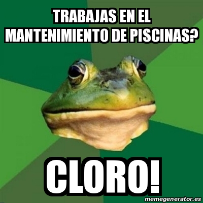 Meme Foul Bachelor Frog - TRABAJAS EN EL MANTENIMIENTO DE PISCINAS ...