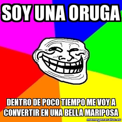 Meme Troll - Soy una oruga Dentro de poco tiempo me voy a convertir en ...