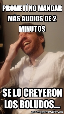 Meme Personalizado - PrometÃ­ no mandar mÃ¡s audios de 2 minutos Se lo ...