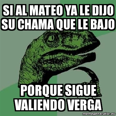 Meme Filosoraptor - si al mateo ya le dijo su chama que le bajo porque ...
