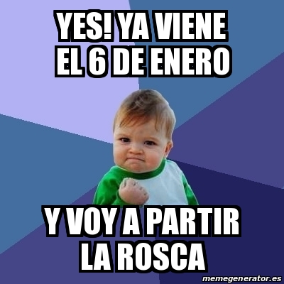 Meme Bebe Exitoso - Yes! ya viene el 6 de enero Y voy a partir la rosca ...