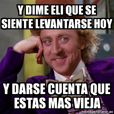 Meme Willy Wonka - Y dime Eli que se siente levantarse hoy Y darse ...