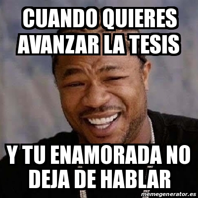Meme Yo Dawg - cuando quieres avanzar la tesis y tu enamorada no deja ...