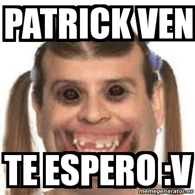 Meme Personalizado - patrick ven te espero :v - 25184506