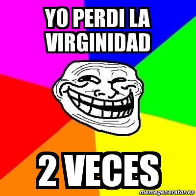 Meme Troll - YO PERDI LA VIRGINIDAD 2 VECES - 25184641