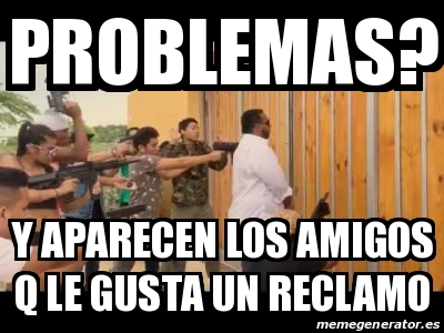 Meme Personalizado - PROBLEMAS? Y aparecen los amigos q le gusta un ...