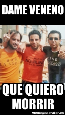 Meme Personalizado - Dame veneno Que quiero morrir - 25187222