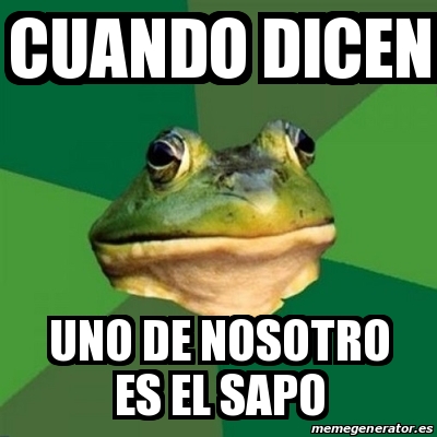 Meme Foul Bachelor Frog - CUANDO DICEN UNO DE NOSOTRO ES EL SAPO - 25192539