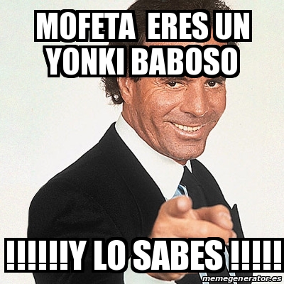 Meme Julio Iglesias - mofeta eres un yonki baboso !!!!!!y lo sabes ...