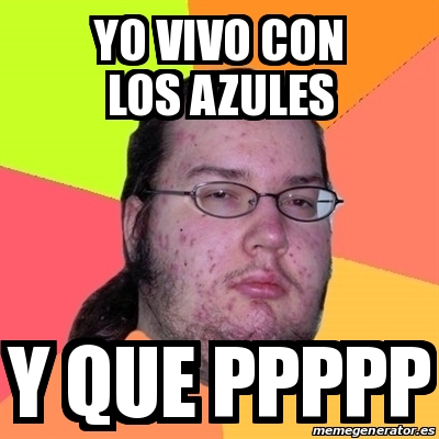 Meme Friki - yo vivo con los azules y que ppppp - 25197608