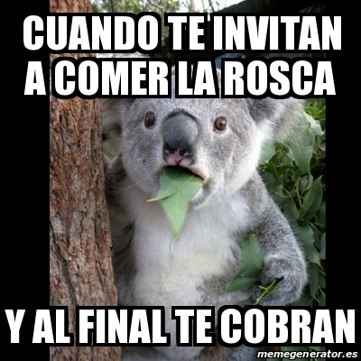 Meme Koala - Cuando te invitan a comer la rosca Y al final te cobran ...