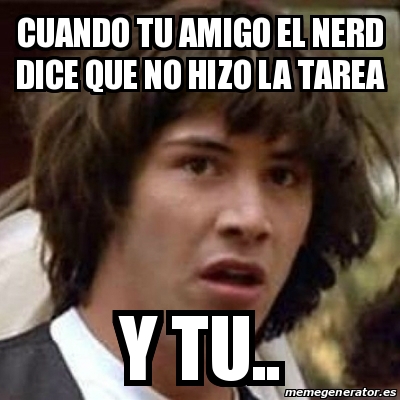 Meme Keanu Reeves - cuando tu amigo el nerd dice que no hizo la tarea y ...