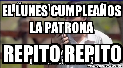 Meme Personalizado - El lunes cumpleaÃ±os la patrona Repito repito ...