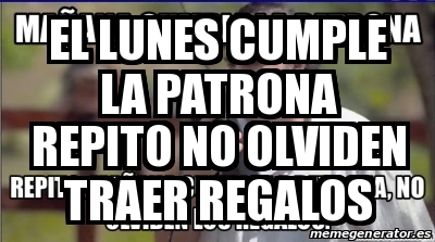 Meme Personalizado - El lunes cumple la patrona Repito no olviden traer ...