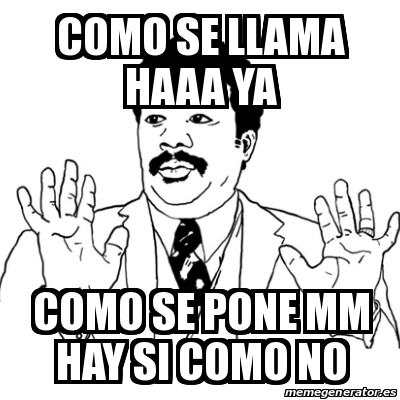 Meme Ay Si - como se llama haaa ya como se pone mm hay si como no ...