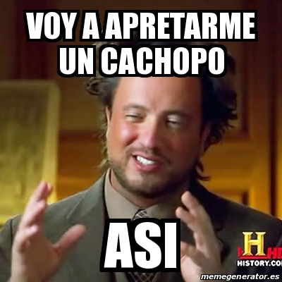 Meme Ancient Aliens - VOY A APRETARME UN CACHOPO ASI - 25021164