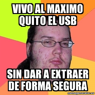 Meme Friki - vivo al maximo Quito el usb sin dar a extraer de forma ...