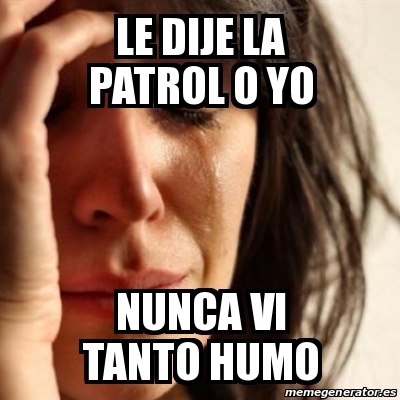 Meme Problems - LE DIJE LA PATROL O YO NUNCA VI TANTO HUMO - 25201871