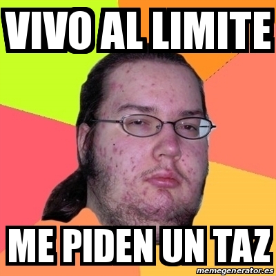 Meme Friki - Vivo al limite Me piden un taz - 25203921