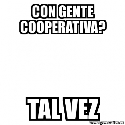Meme Personalizado - con gente COOPERATIVA? tal vez - 25204197