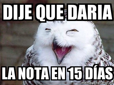 Meme Personalizado - Dije que DARIA LA NOTA EN 15 dÃ­as - 25205978