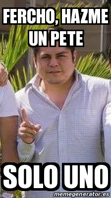 Meme Personalizado - FERCHO, HAZME UN PETE SOLO UNO - 25207069